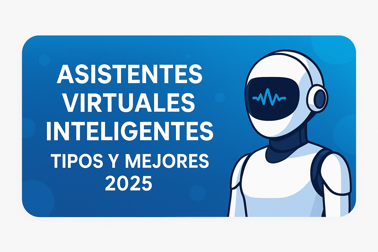 Asistentes Virtuales Inteligentes: Tipos y Mejores 2025